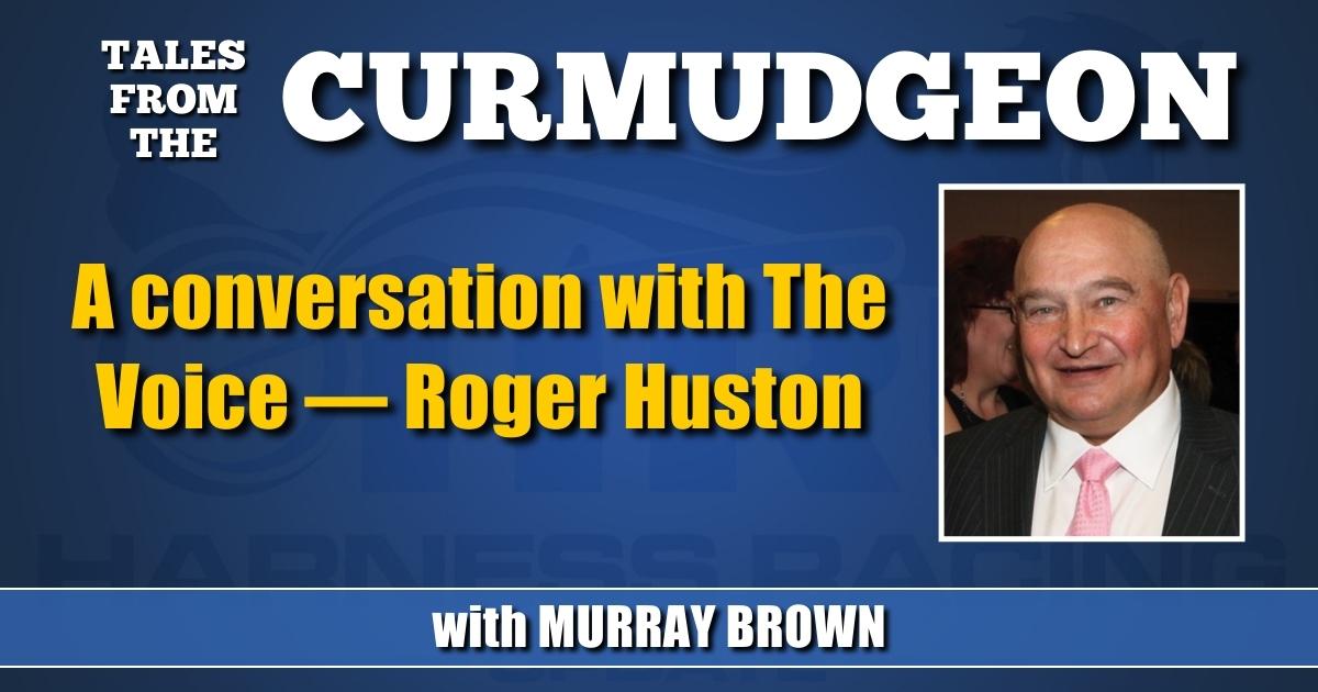 A conversation with The Voice — ROGER HUSTON - Harness Racing Update
