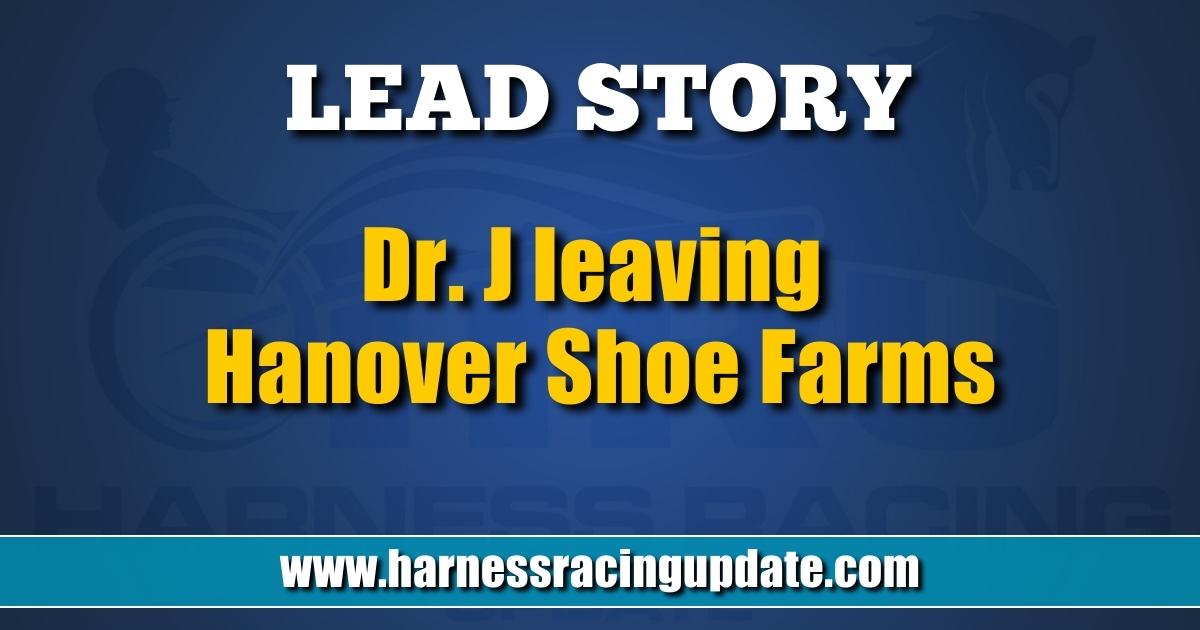 Dr. J is leaving Hanover Shoe Farms - Harness Racing Update