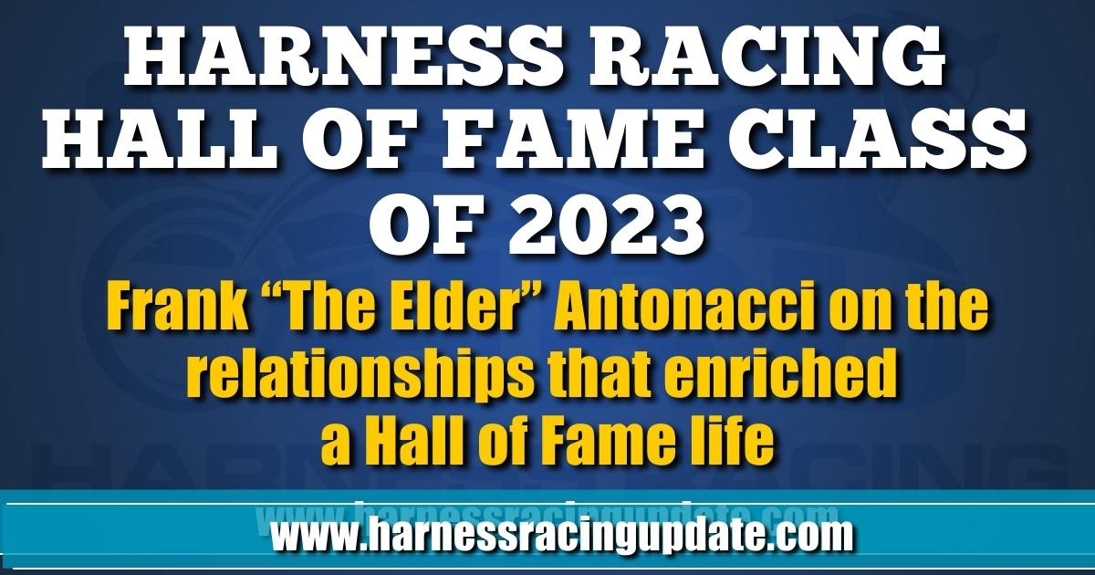 Frank “The Elder” Antonacci on the relationships that enriched a Hall of Fame life - Harness ...