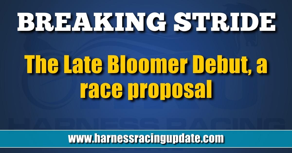 The Late Bloomer Debut, a race proposal - Harness Racing Update