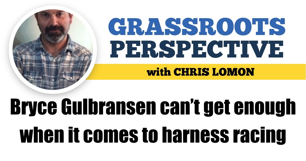 Bryce Gulbransen can’t get enough when it comes to harness racing ...
